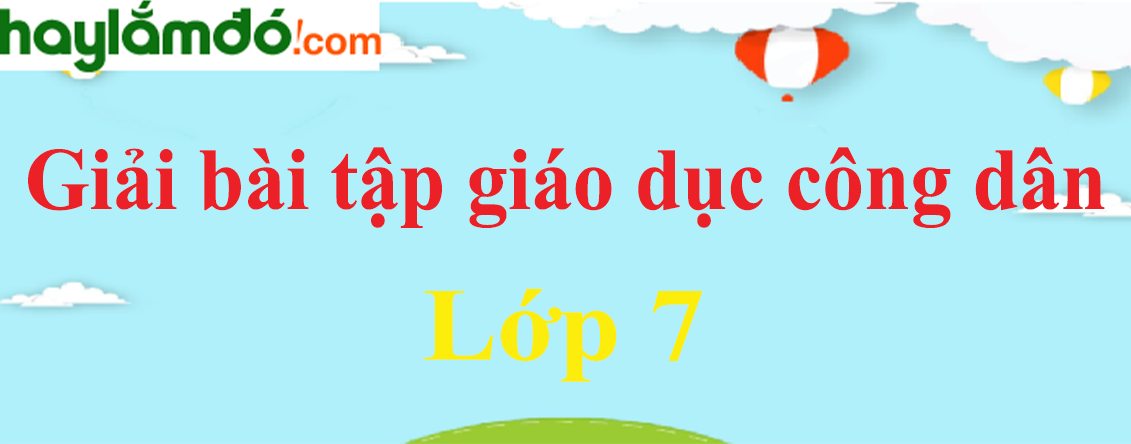 GDCD 7 | Giải Giáo dục công dân 7 Kết nối tri thức, Cánh diều, Chân ...